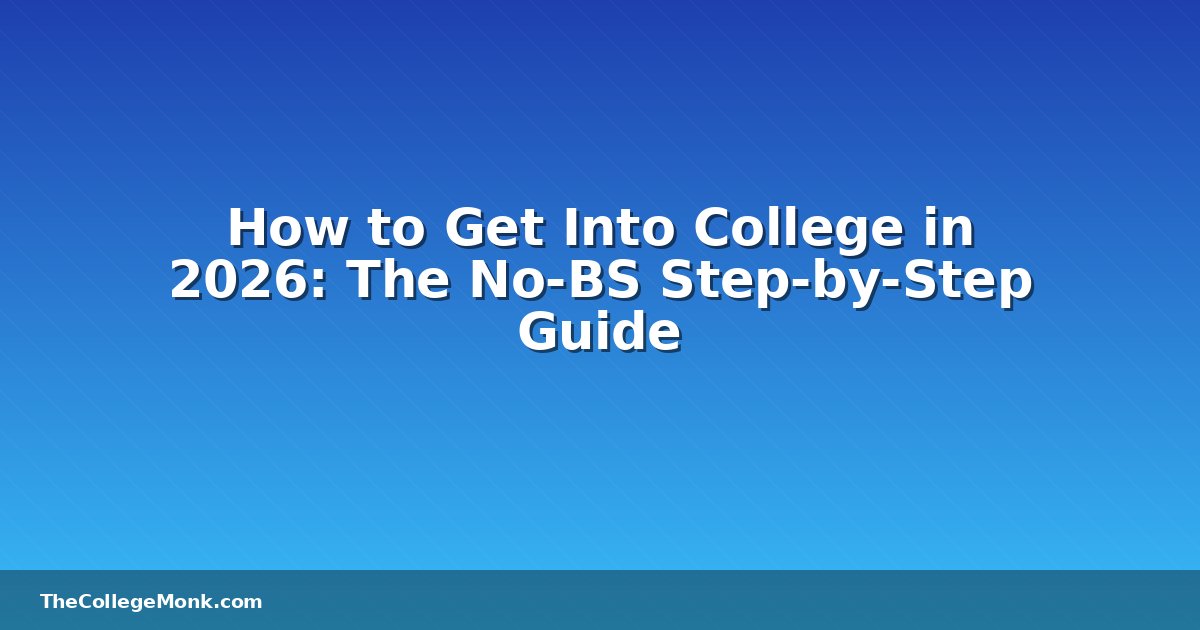 How to Get Into College in 2026: The No-BS Step-by-Step